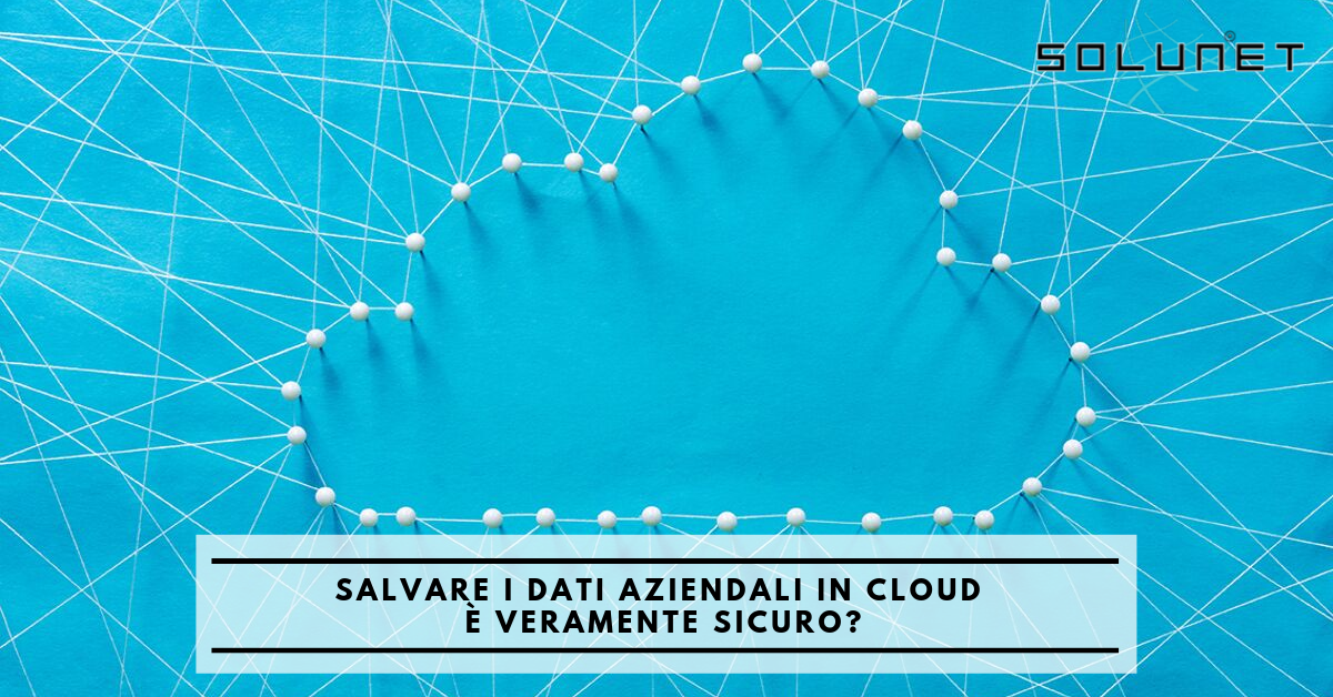 Salvare i dati aziendali in cloud è veramente sicuro? | SOLUNET